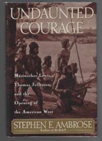 Undaunted Courage: Meriwether Lewis, Thomas Jefferson and the Opening ...
