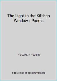 The Light in the Kitchen Window : Poems by Margaret B. Vaughn ...