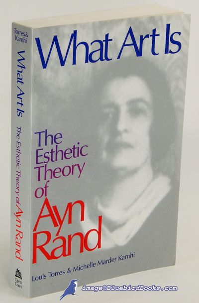 What Art Is: The Esthetic Theory of Ayn Rand by TORRES, Louis; KAMHI ...