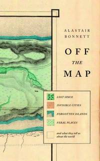 Off the Map: Lost Space, Feral Places and Invisible Cities and What ...