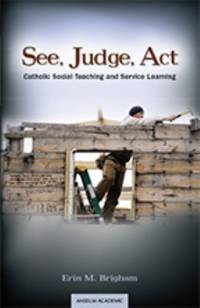 See, Judge, Act: Catholic Social Teaching and Service Learning by ...
