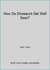 'How Do Dinosaurs Get Well Soon? by Yolen, Jane