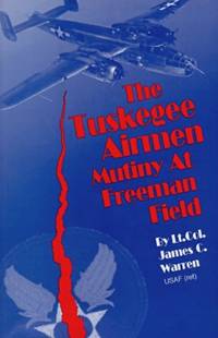 The Tuskegee Airmen Mutiny at Freeman Field by James C. Warren