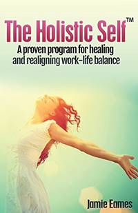 The Holistic Self: A Proven Program for healing and realigning work ...