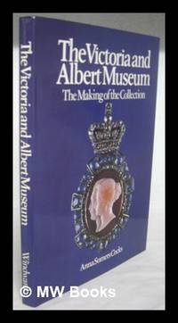 The Victoria and Albert Museum : the making of the collection / Anna ...