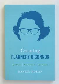 Creating Flannery O'Connor: Her Critics, Her Publishers, Her Readers by ...
