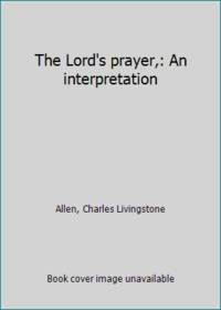 BIBLIO | The Lord's prayer,: An interpretation by Allen, Charles ...