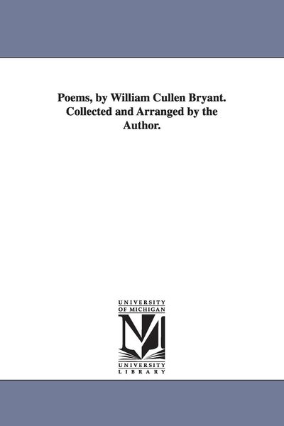 Poems, by William Cullen Bryant. Collected and Arranged by the Author. by William Cullen Bryant ...