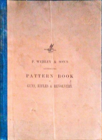 P. WEBLEY & SON'S ILLUSTRATED PATTERN BOOK OF GUNS, RIFLES & REVOLVERS ...
