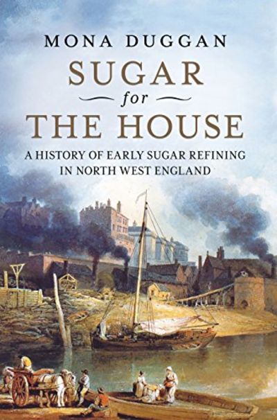 Sugar House. A History of Early Sugar Refining in North Western England ...