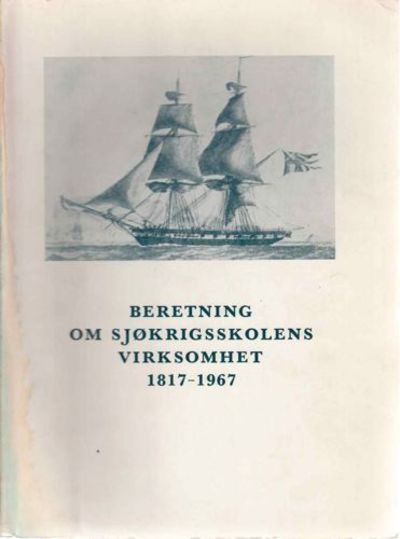 Beretning om Den Norske Sjøkrigsskoles virksomhet 1817 - 1967 ...