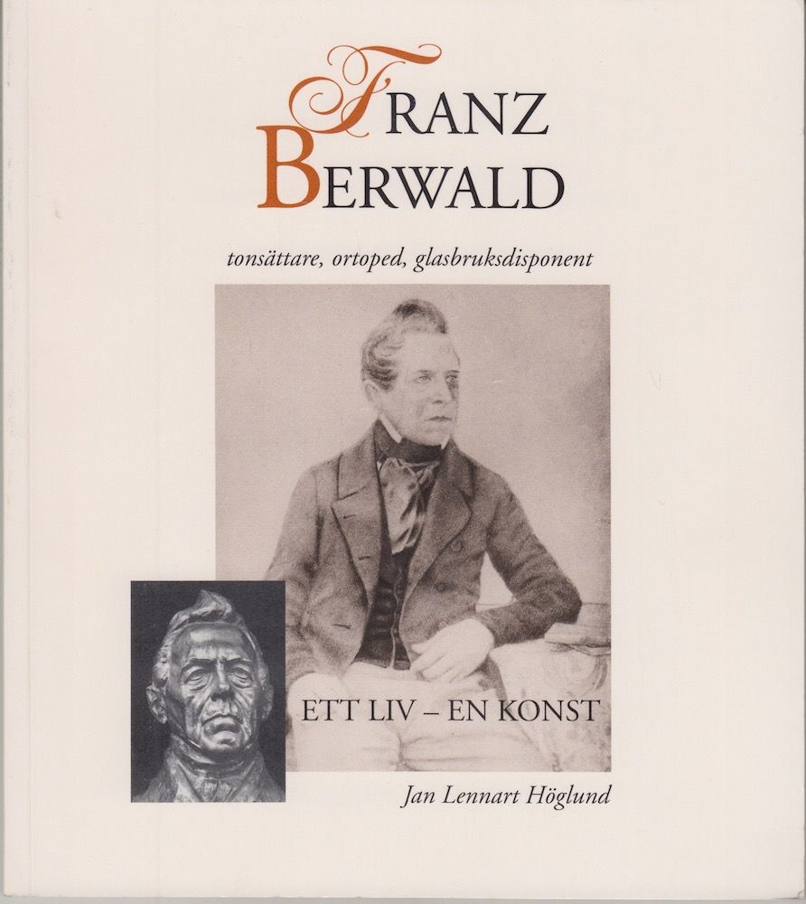 Franz Berwald. Tonsättare, ortoped, glasbruksdisponent. Ett liv - en ...
