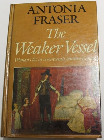 Weaker Vessel. Woman's Lot In Seventeenth-Century England by Antonia ...