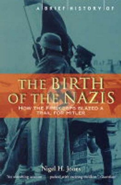 A Brief History of the Birth of the Nazis by Nigel H. Jones