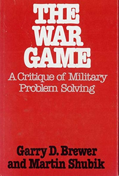 The War Game: A Critique of Military Problem Solving by Garry Brewer ...