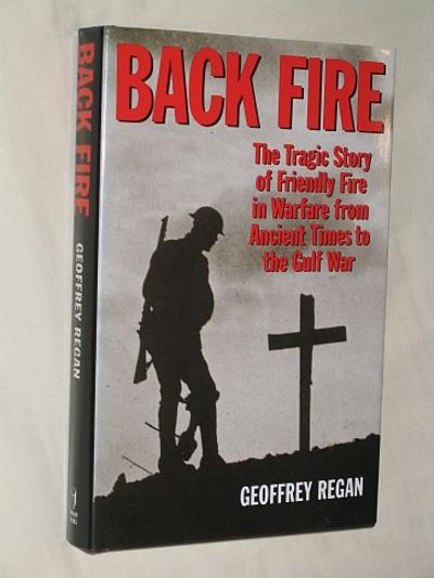 Backfire: The Tragic Story of Friendly Fire from Ancient Times to the ...