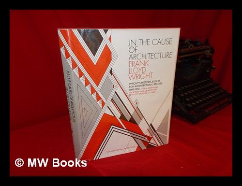 In the Cause of Architecture, Frank Lloyd Wright : Essays / by Frank Lloyd Wright for ...